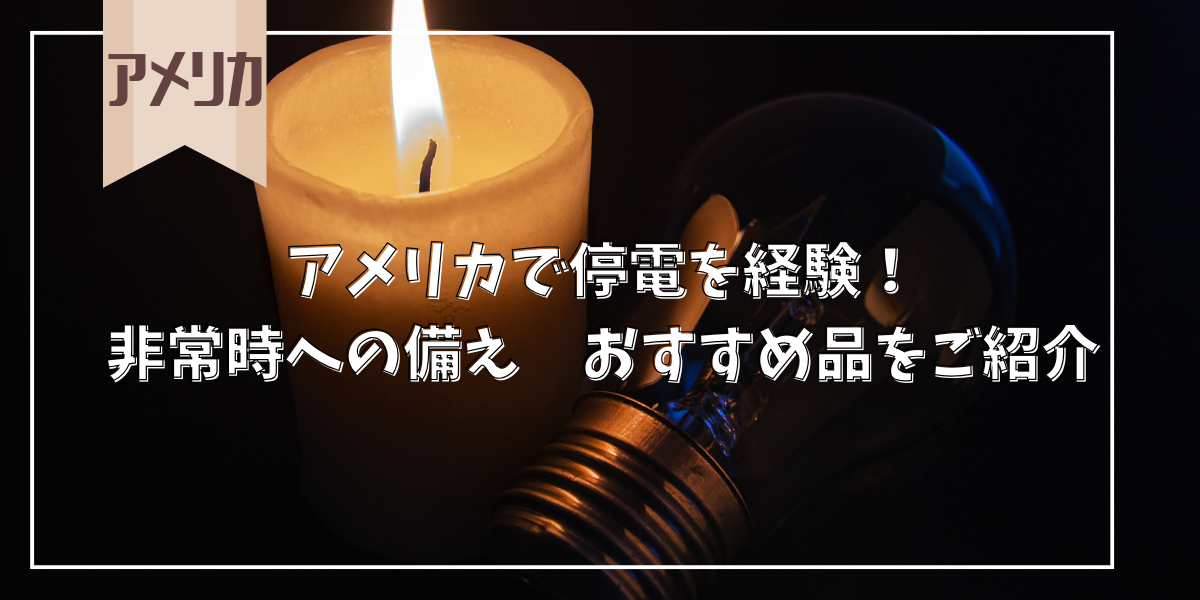 アメリカで停電を経験！非常時への備え おすすめ品をご紹介 | 駐在ママLife